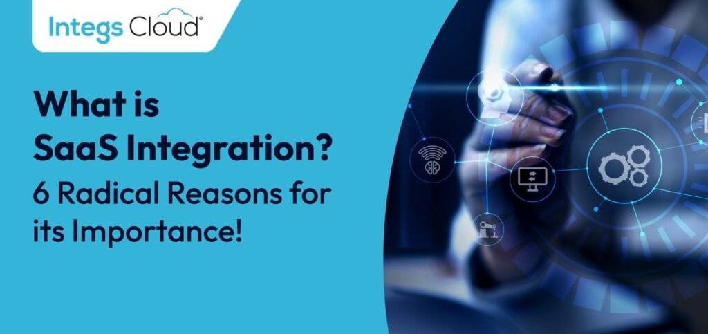 What is SaaS Integration and It's 6 Important Benefits - Integs Cloud Blog